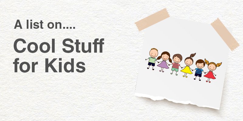 A List on Cool Stuff for Kids