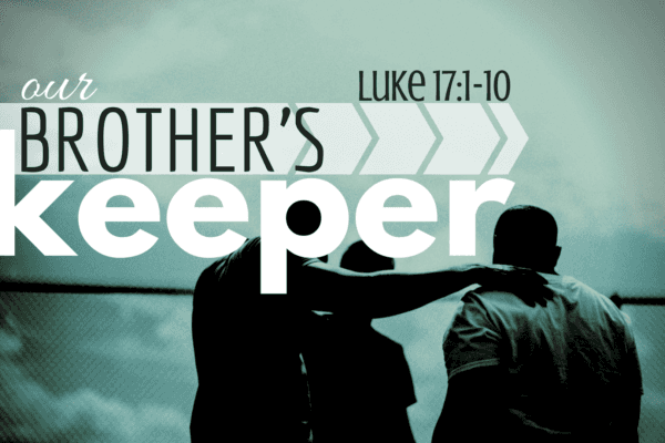 Our Brother’s Keeper (Luke 17:1-10)