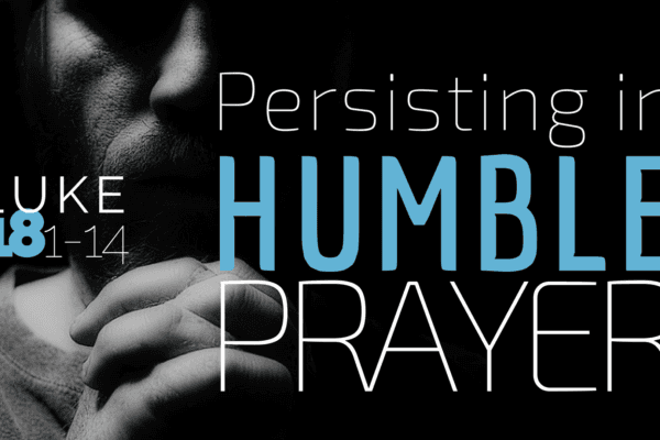 Persisting in Humble Prayer (Luke 18:1-14)