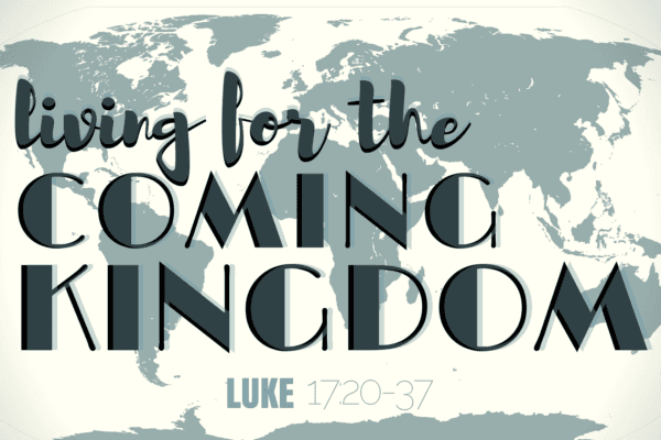 Living for the Coming Kingdom (Luke 17:20-37)